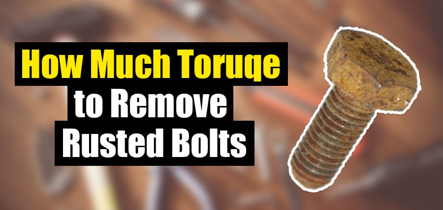 How Much Torque to Remove Rusted Bolts - Clever Handymen